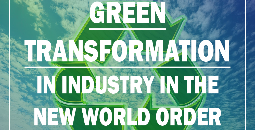 GREEN TRANSFORMATION IN INDUSTRY IN THE NEW WORLD ORDER | Dundar Legal
