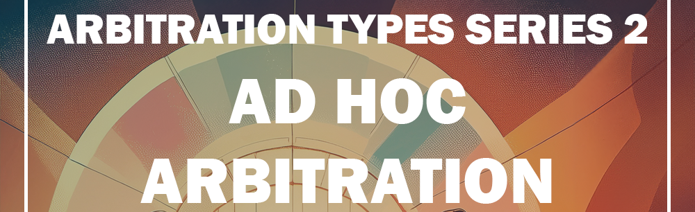 ARBITRATION TYPES SERIES – 2 / AD HOC ARBITRATION | Dundar Legal