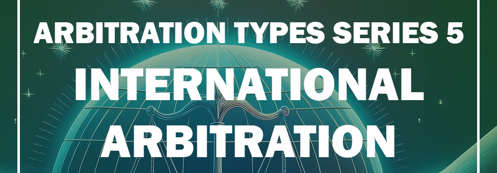 ARBITRATION TYPES SERIES – 5 / INTERNATIONAL ARBITRATION | Dundar Legal