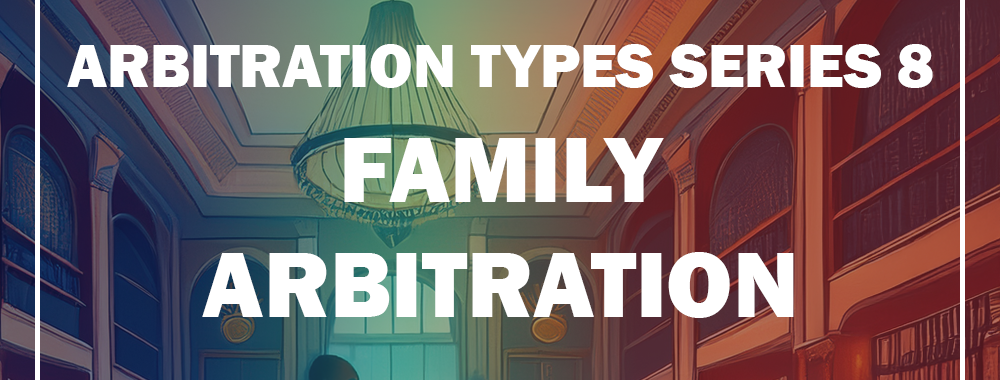 ARBITRATION TYPES SERIES – 8 / FAMILY ARBITRATION | Dundar Legal